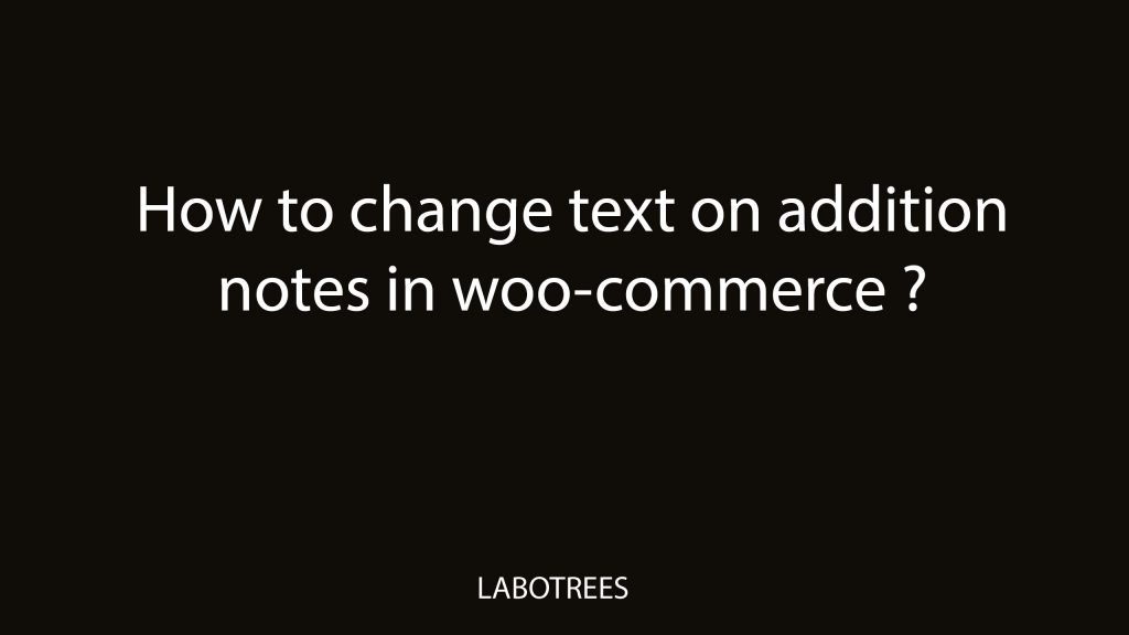 How to change text on addition notes in woo-commerce ? | Labotrees